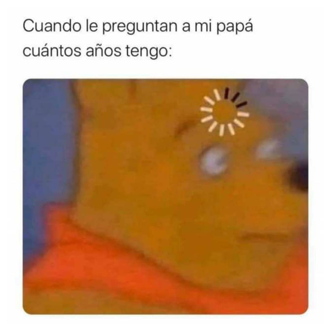 Cuando Le Preguntan A Mi Pap Cu ntos A os Tengo Memes Cuando Le Preguntan A Mi Pap Cu ntos A os Tengo Memes