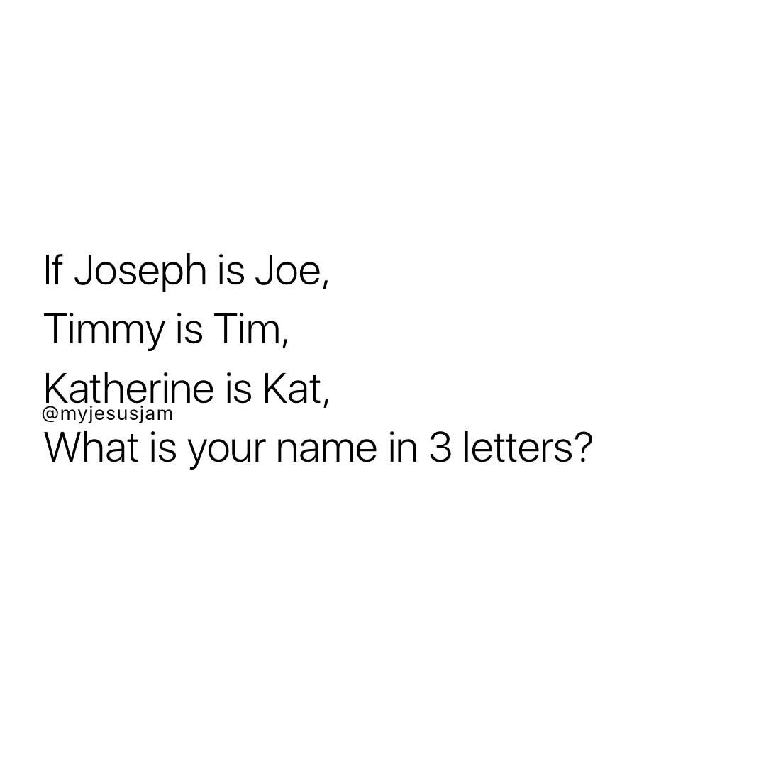 If Joseph Is Joe Timmy Is Tim Katherine Is Kat What Is Your Name In 3 Letters Phrases