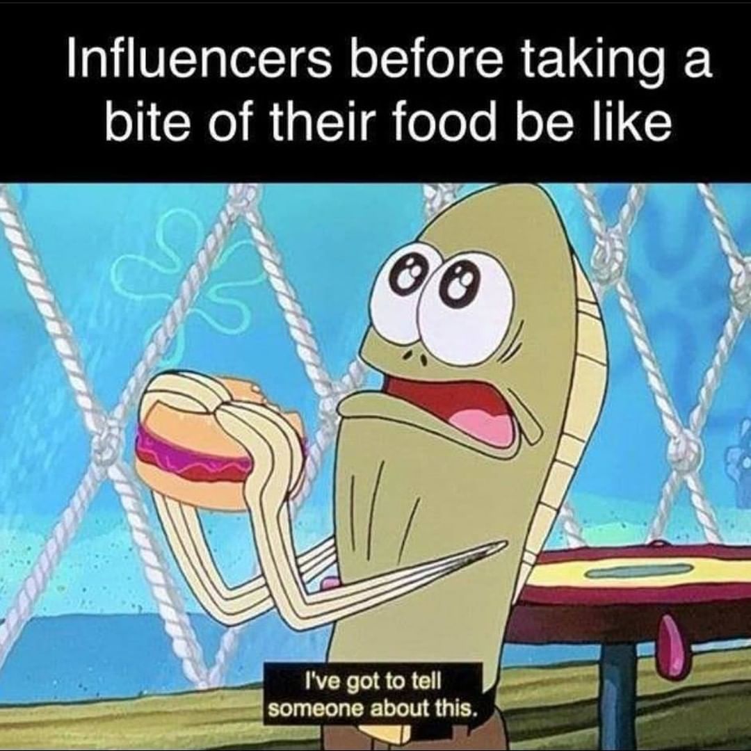Influencers Before Taking A Bite Of Their Food Be Like I ve Got To Influencers Before Taking A Bite Of Their Food Be Like I ve Got To