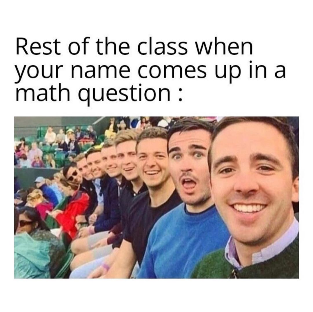 Rest Of The Class When Your Name Comes Up In A Math Question Funny