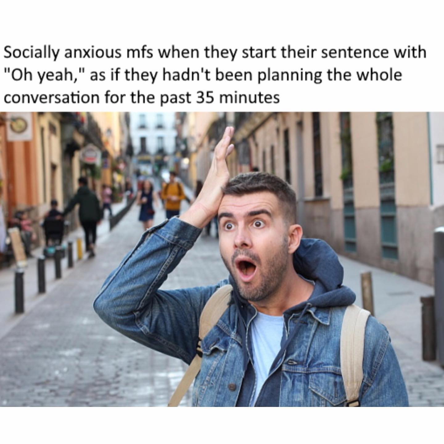 Socially Anxious Mfs When They Start Their Sentence With Oh Yeah As